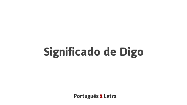 Significado de Digo | Português à Letra