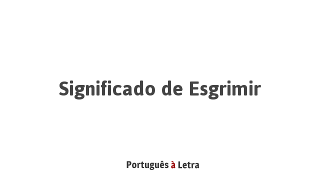 Significado de Esgrimir | Português à Letra