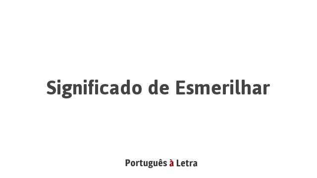 Significado de Esmerilhar | Português à Letra