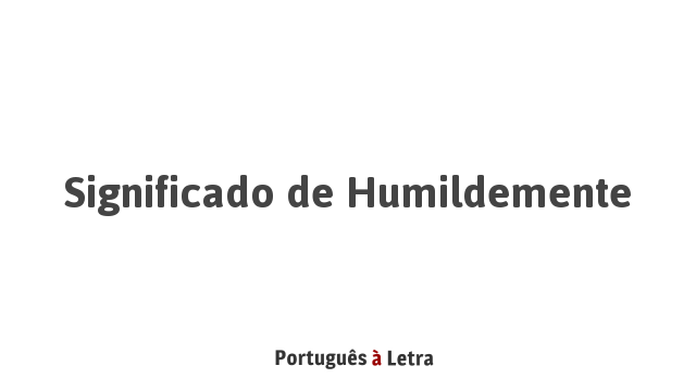 Significado de Humildemente | Português à Letra