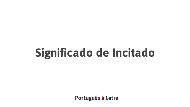 Significado de Incitado | Português à Letra
