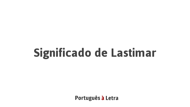 Significado de Lastimar | Português à Letra