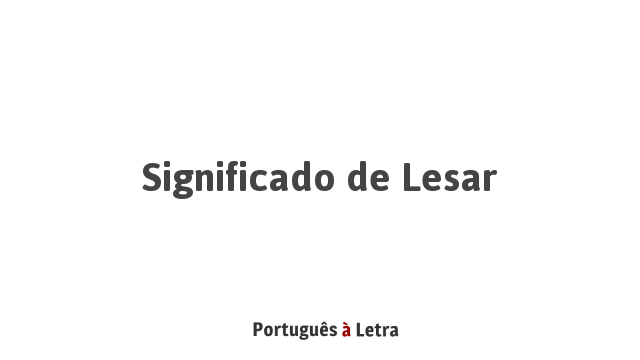 Significado de Lesar | Português à Letra