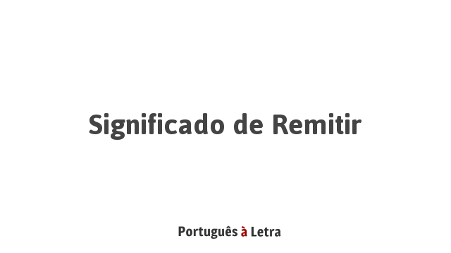 Significado de Remitir | Português à Letra