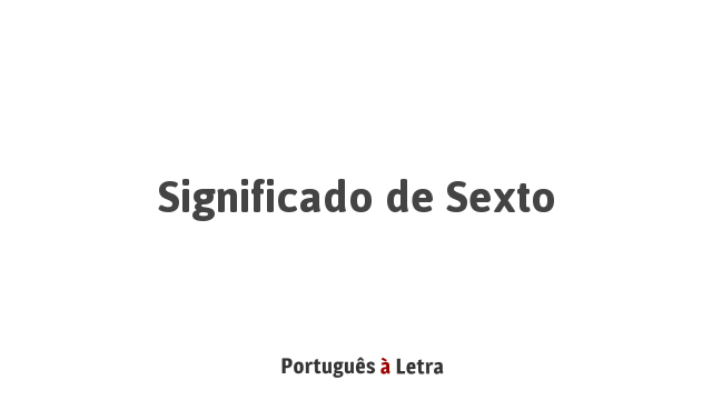 Significado de Sexto | Português à Letra