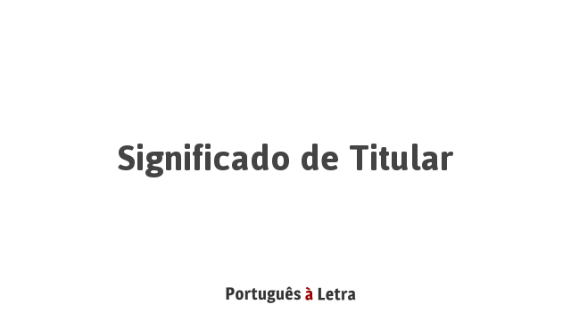 Significado de Titular | Português à Letra