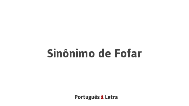 Sinônimo de Fofar | Português à Letra