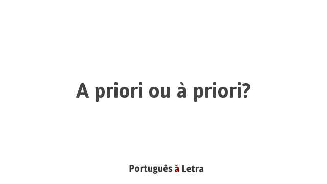 A priori ou à priori? | Português à Letra