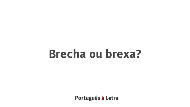 Brecha ou brexa? | Português à Letra