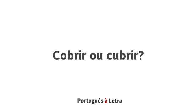 Cobrir ou cubrir? | Português à Letra