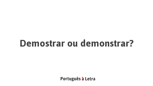 Demostrar ou demonstrar? | Português à Letra