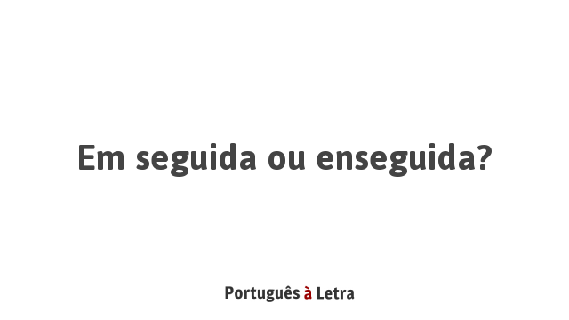Em seguida ou enseguida? | Português à Letra
