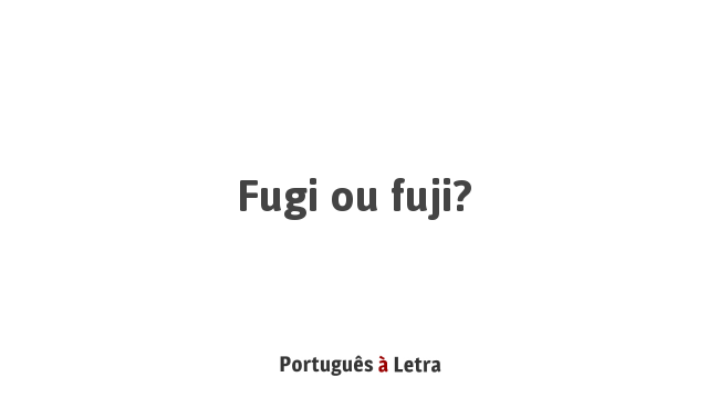 Fugi ou fuji? | Português à Letra