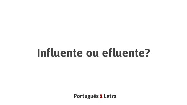 Influente ou efluente? | Português à Letra