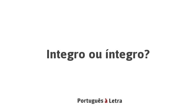 Integro ou íntegro? | Português à Letra