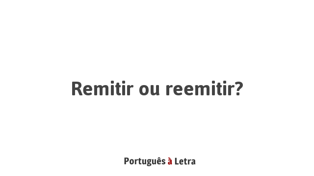 Remitir ou reemitir? | Português à Letra