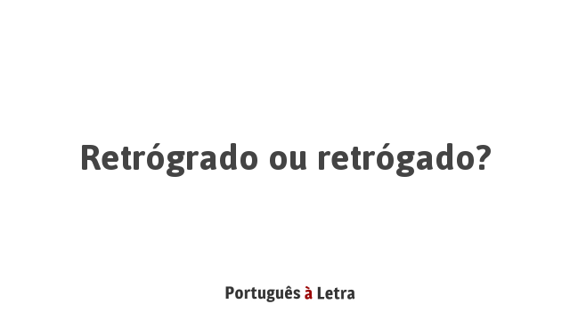 Retrógrado ou retrógado? | Português à Letra