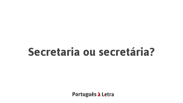 Secretaria ou secretária? | Português à Letra