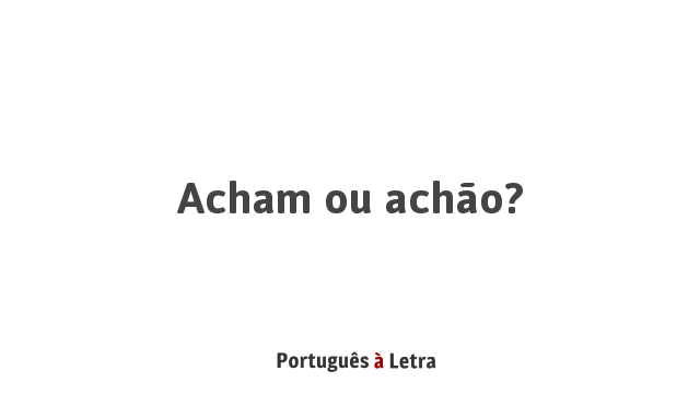 Acham ou achão? | Português à Letra