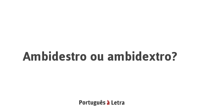 Ambidestro ou ambidextro? | Português à Letra