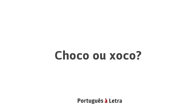 Choco ou xoco? | Português à Letra