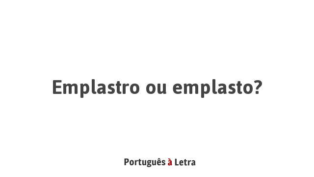 Emplastro ou emplasto? | Português à Letra