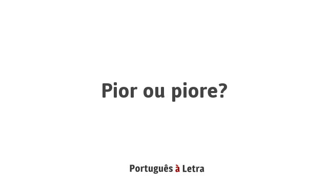 Pior ou piore? | Português à Letra