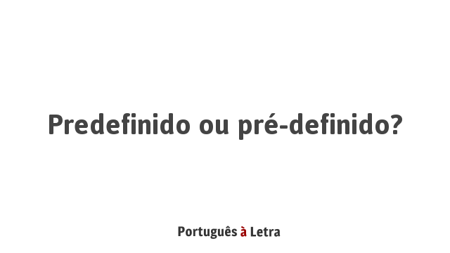 Predefinido ou pré-definido? | Português à Letra