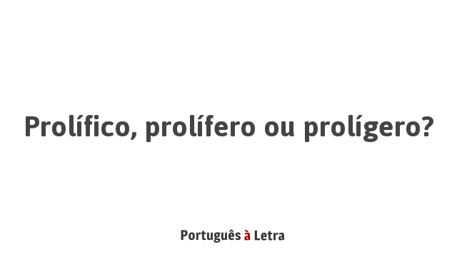 Prolífico, prolífero ou prolígero? | Português à Letra