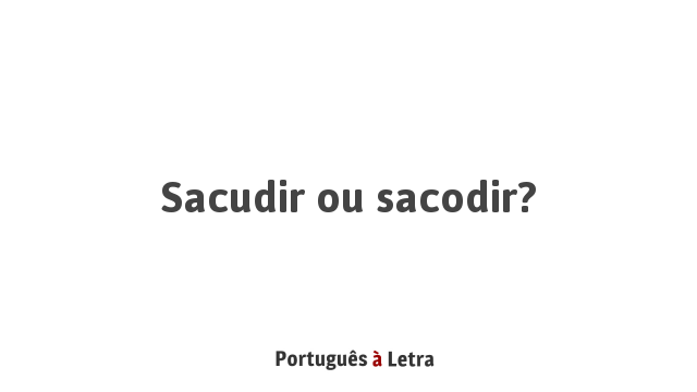 Sacudir ou sacodir? | Português à Letra
