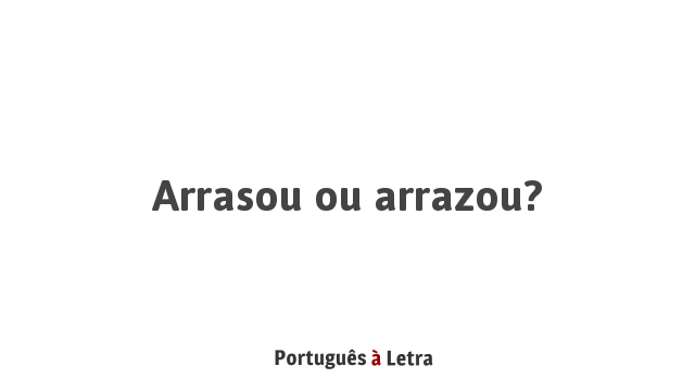 Arrasou ou arrazou? | Português à Letra