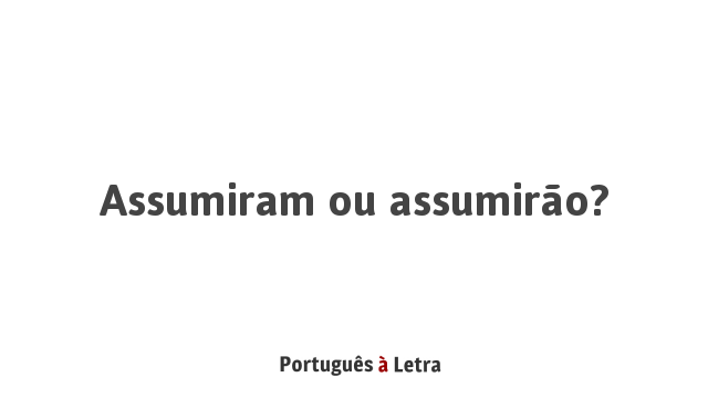 Assumiram ou assumirão? | Português à Letra
