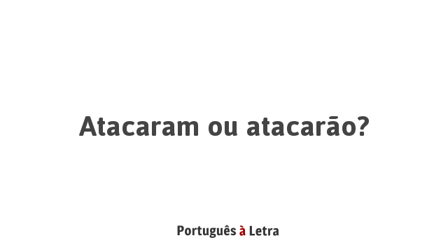 Atacaram ou atacarão? | Português à Letra