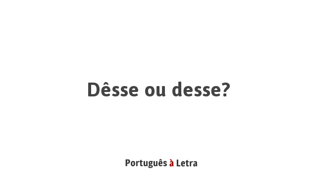 Dêsse ou desse? | Português à Letra