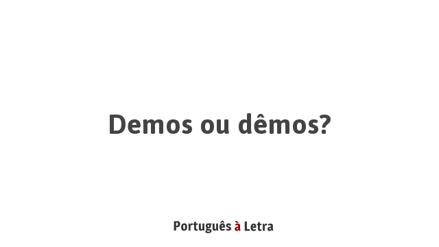Demos ou dêmos? | Português à Letra