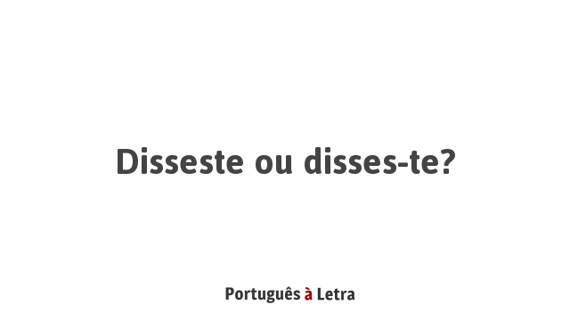Disseste ou disses-te? | Português à Letra