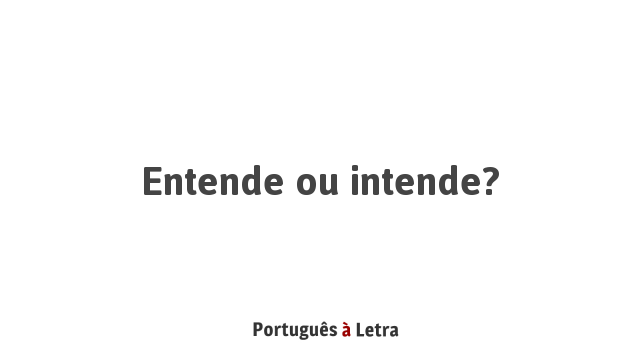 Entende ou intende? | Português à Letra
