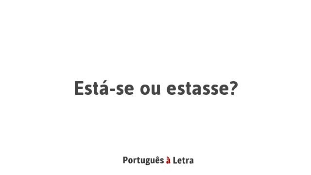 Está-se ou estasse? | Português à Letra