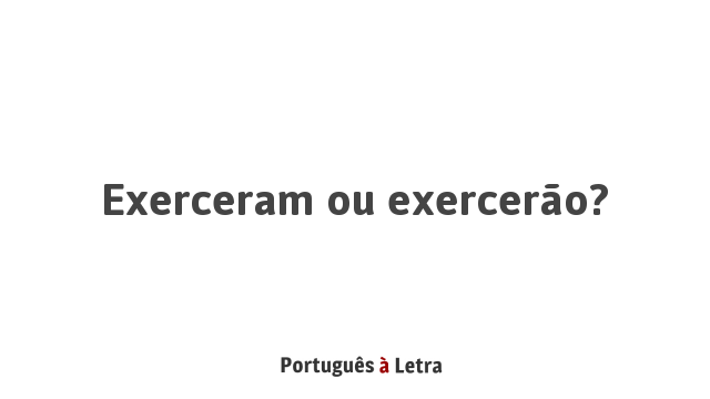 Exerceram ou exercerão? | Português à Letra