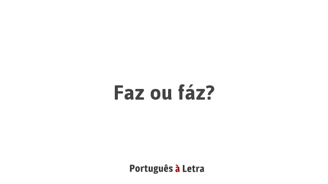 Faz ou fáz? | Português à Letra