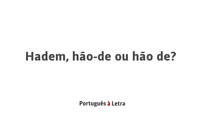 Hadem, hão-de ou hão de? | Português à Letra