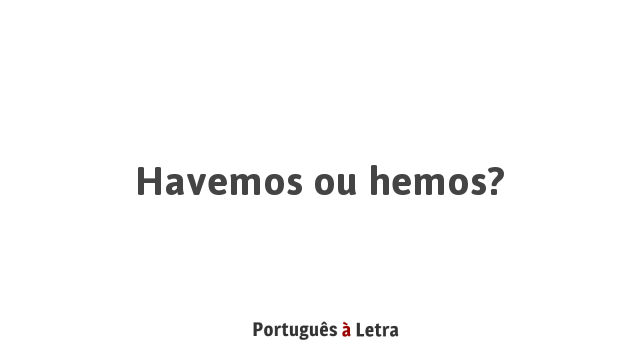 Havemos ou hemos? | Português à Letra