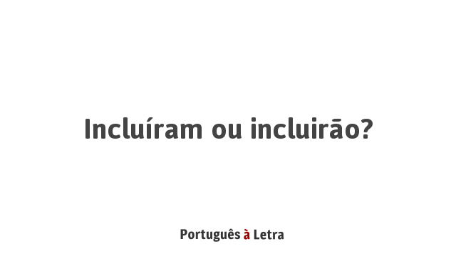 Incluíram ou incluirão? | Português à Letra