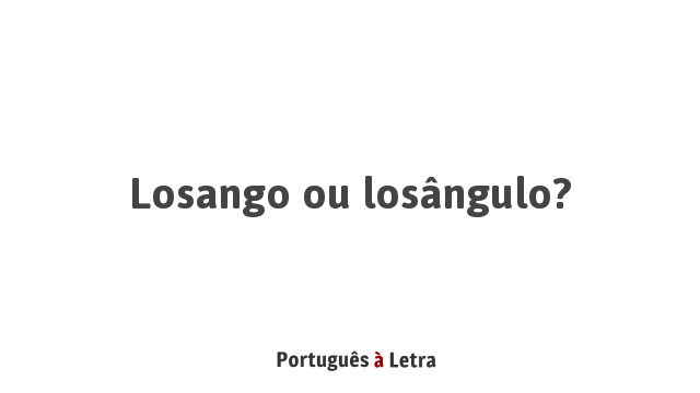 Losango ou losângulo? | Português à Letra