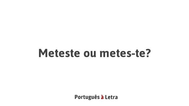Meteste ou metes-te? | Português à Letra