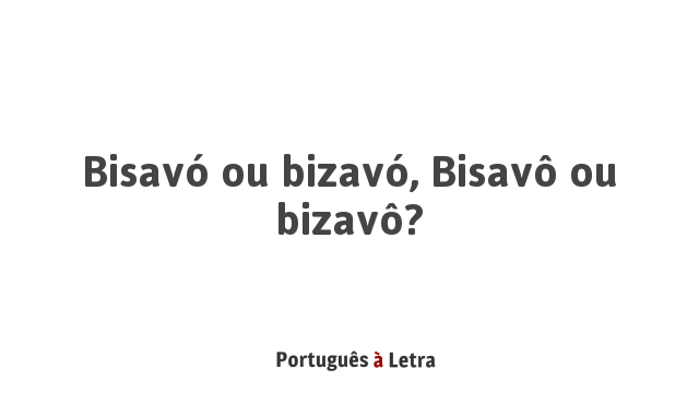Bisavó ou bizavó, Bisavô ou bizavô? | Português à Letra
