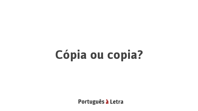 Cópia ou copia? | Português à Letra