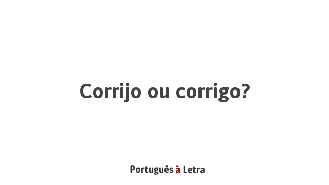 Corrijo ou corrigo? | Português à Letra
