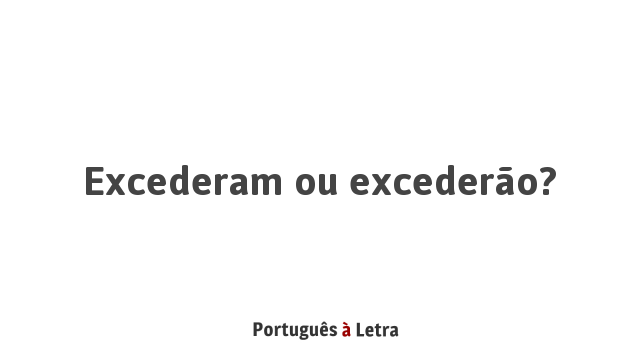 Excederam ou excederão? | Português à Letra