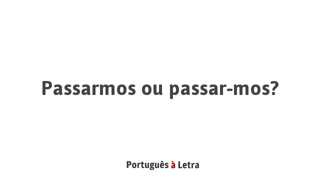 Passarmos ou passar-mos? | Português à Letra